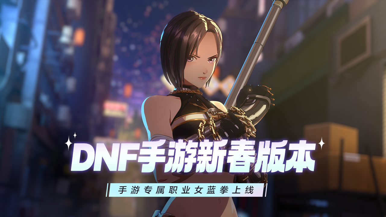 地下城与勇士：起源DNF手游新春版本介绍 - 地下城与勇士：起源DNF手游新春版本预约